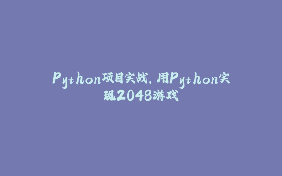 Python项目实战，用Python实现2048游戏 - 拾光赋