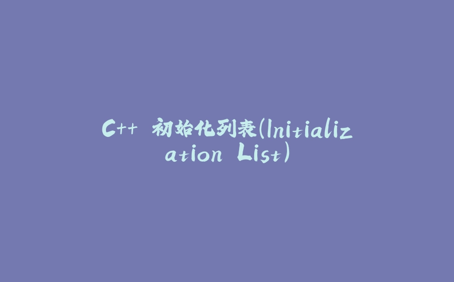 C++ 初始化列表（Initialization List） - 拾光赋
