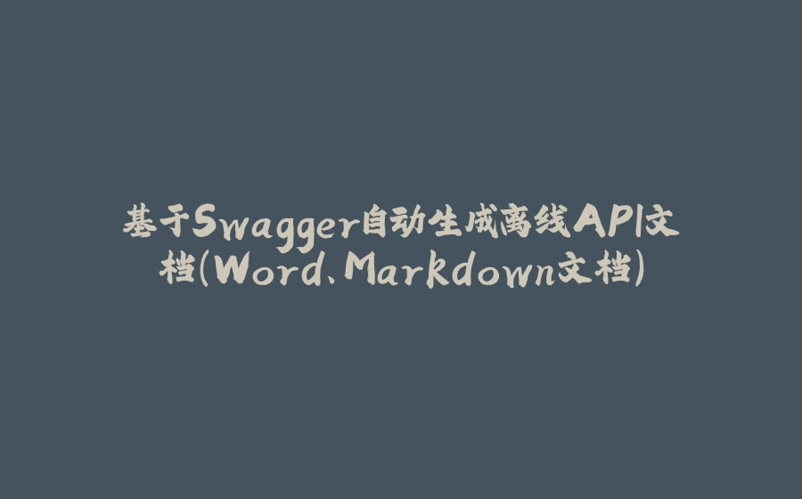 基于Swagger自动生成离线API文档(Word、Markdown文档) - 拾光赋
