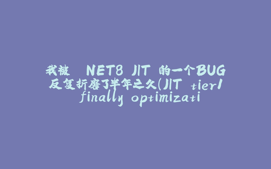 我被 .NET8 JIT 的一个BUG反复折磨了半年之久(JIT tier1 finally optimizations) - 拾光赋