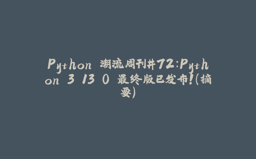 Python 潮流周刊#72：Python 3.13.0 最终版已发布！（摘要） - 拾光赋