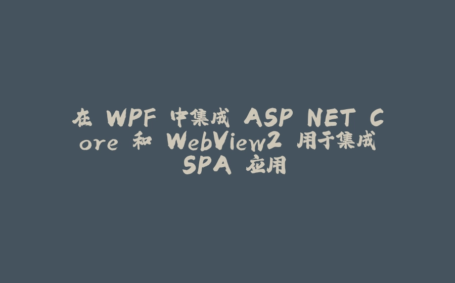 在 WPF 中集成 ASP.NET Core 和 WebView2 用于集成 SPA 应用 - 拾光赋