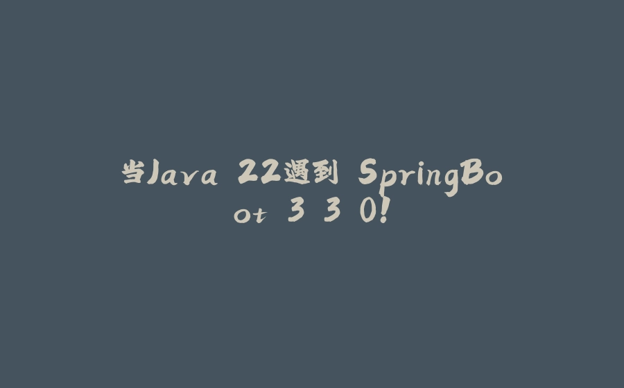 当Java 22遇到 SpringBoot 3.3.0！ - 拾光赋