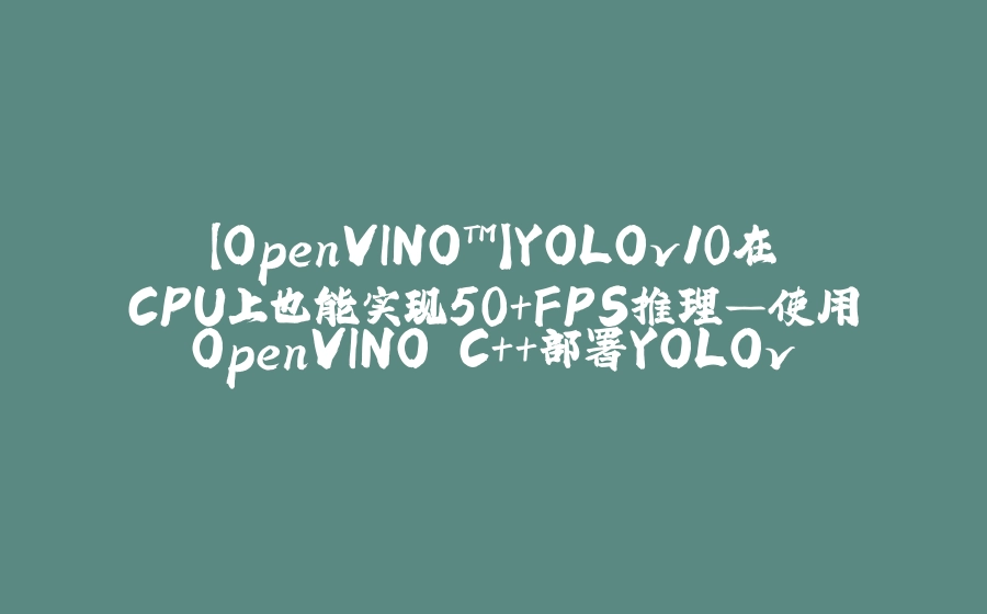 【OpenVINO™】YOLOv10在CPU上也能实现50+FPS推理—使用OpenVINO C++部署YOLOv10 - 拾光赋