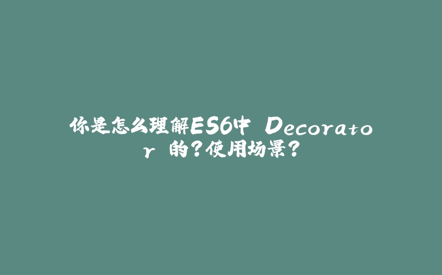 你是怎么理解ES6中 Decorator 的？使用场景？ - 拾光赋
