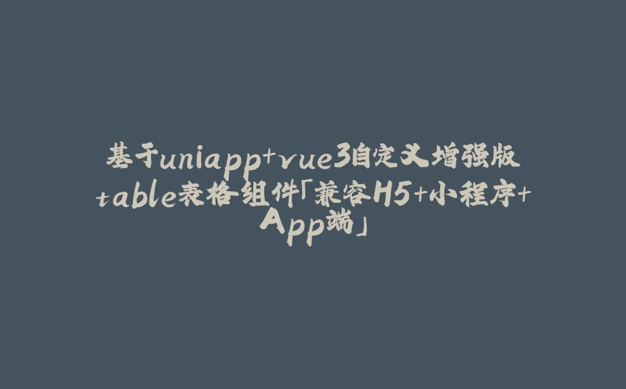 基于uniapp+vue3自定义增强版table表格组件「兼容H5+小程序+App端」 - 拾光赋