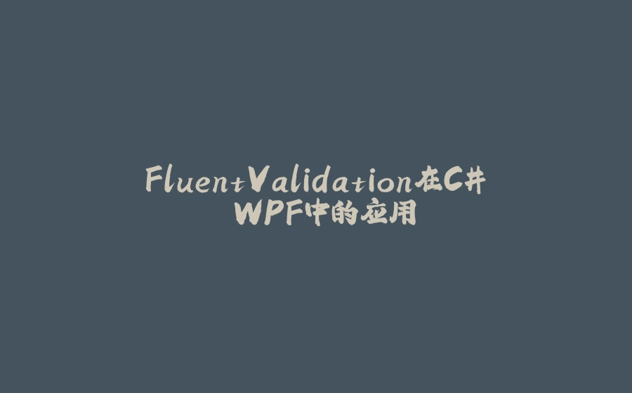 FluentValidation在C# WPF中的应用 - 拾光赋