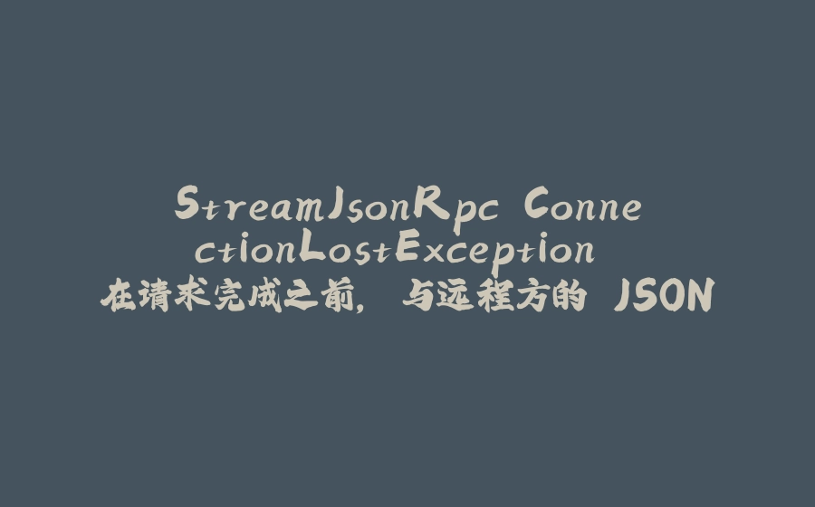 StreamJsonRpc.ConnectionLostException 在请求完成之前, 与远程方的 JSON-RPC 连接已丢失 - 拾光赋