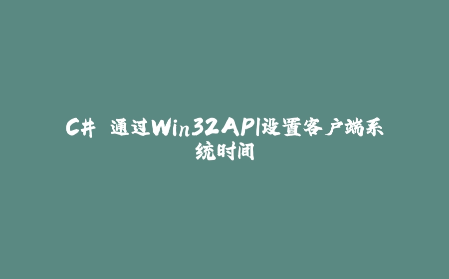 C# 通过Win32API设置客户端系统时间 - 拾光赋