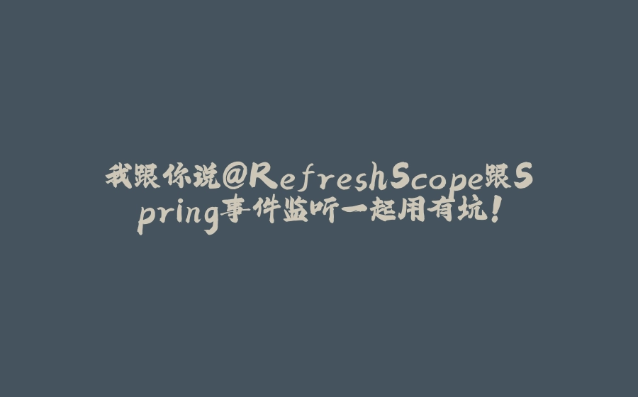 我跟你说@RefreshScope跟Spring事件监听一起用有坑！ - 拾光赋