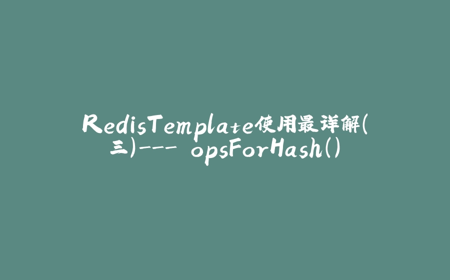 RedisTemplate使用最详解（三）- opsForHash() - 拾光赋
