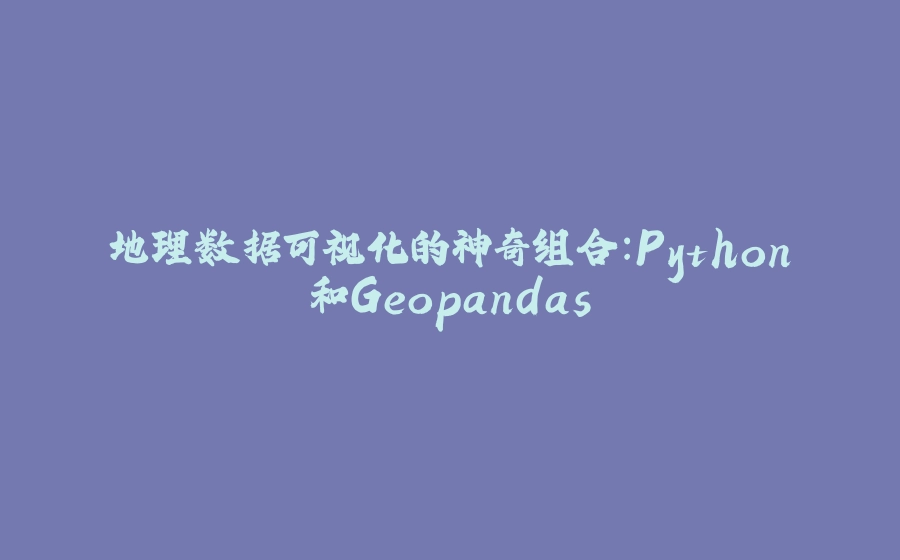 地理数据可视化的神奇组合：Python和Geopandas - 拾光赋