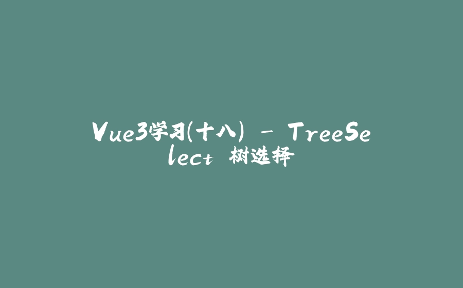 Vue3学习（十八） - TreeSelect 树选择 - 拾光赋