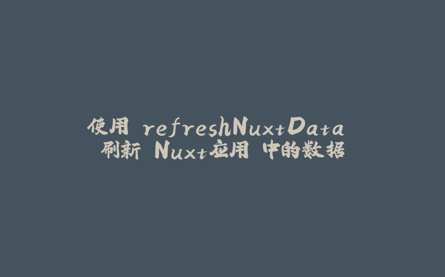 使用 refreshNuxtData 刷新 Nuxt应用 中的数据 - 拾光赋