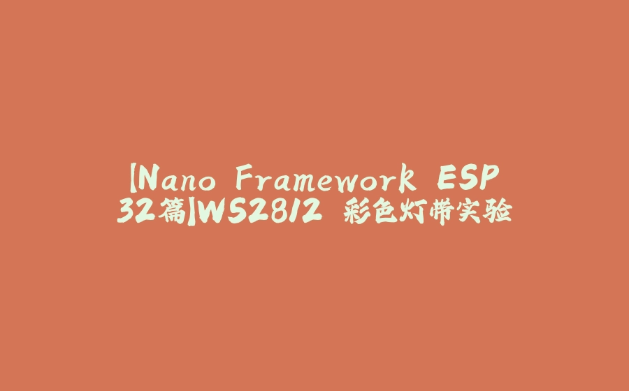 【Nano Framework ESP32篇】WS2812 彩色灯带实验 - 拾光赋