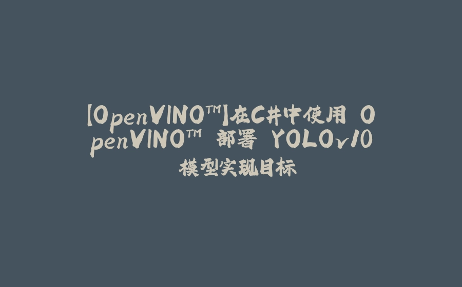 【OpenVINO™】在C#中使用 OpenVINO™ 部署 YOLOv10 模型实现目标 - 拾光赋