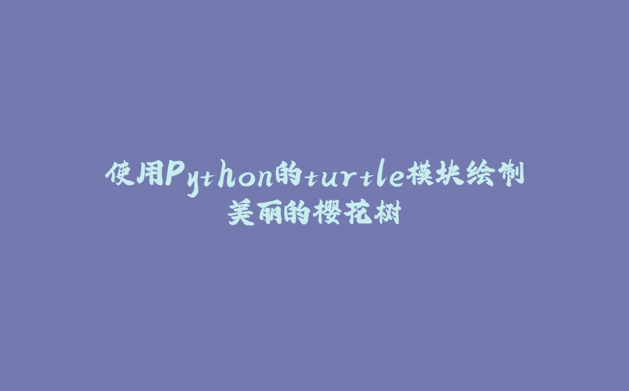 使用python的turtle模块绘制美丽的樱花树 拾光赋 