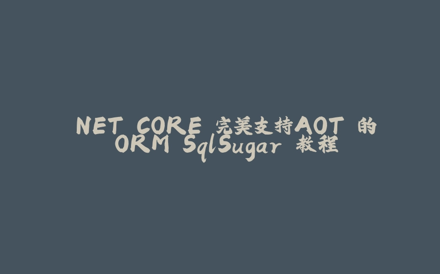 .NET CORE 完美支持AOT 的 ORM SqlSugar 教程 - 拾光赋