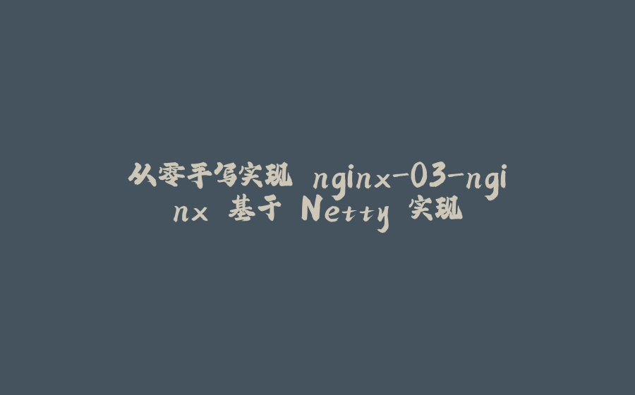 从零手写实现 nginx-03-nginx 基于 Netty 实现 - 拾光赋
