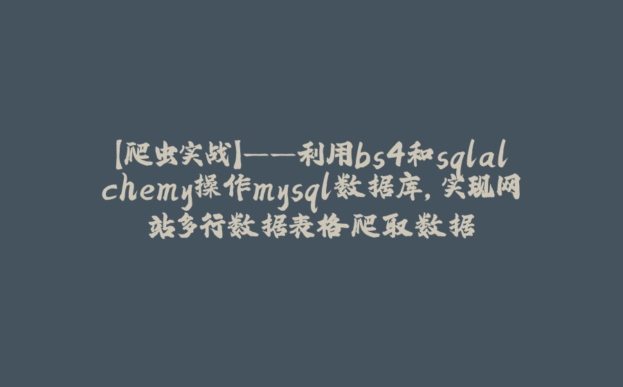 【爬虫实战】——利用bs4和sqlalchemy操作mysql数据库，实现网站多行数据表格爬取数据 - 拾光赋