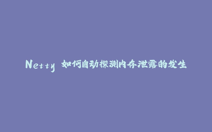 Netty 如何自动探测内存泄露的发生 拾光赋