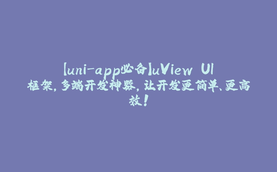 【uni-app必备】uView UI框架，多端开发神器，让开发更简单、更高效！ - 拾光赋