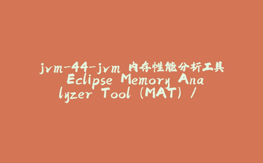 Jvm 44 Jvm 内存性能分析工具 Eclipse Memory Analyzer Tool Mat 内存分析器 Mat 拾光赋