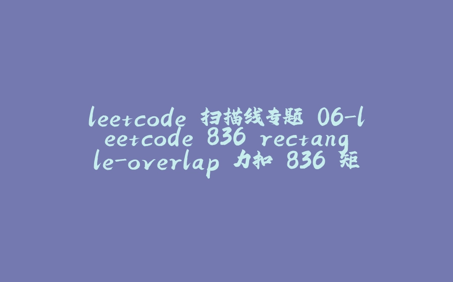 leetcode 扫描线专题 06-leetcode.836 rectangle-overlap 力扣.836 矩形重叠 - 拾光赋 leetcode 扫描线专题 06-leetcode.836 rectangle-overlap 力扣.836 矩形重叠 - 拾光赋