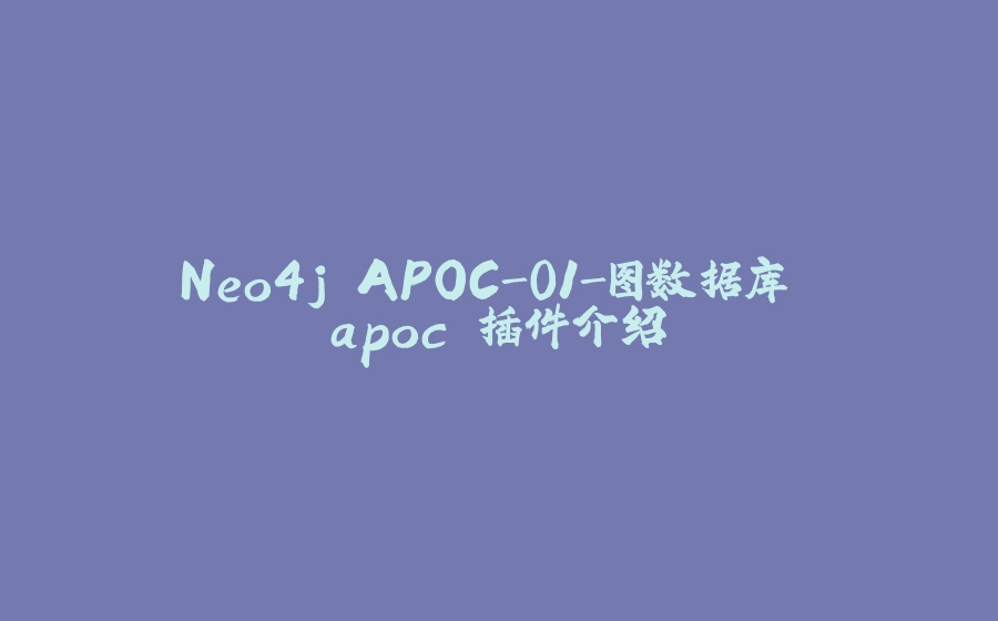 Neo4j APOC-01-图数据库 apoc 插件介绍 - 拾光赋