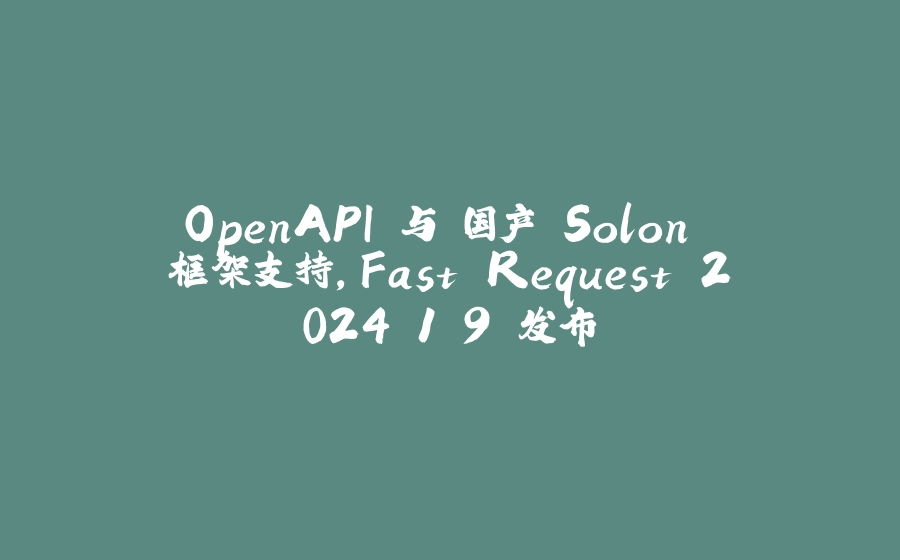 OpenAPI 与 国产 Solon 框架支持，Fast Request 2024.1.9 发布 - 拾光赋