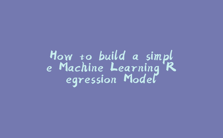 How to build a simple Machine Learning Regression Model. - 拾光赋
