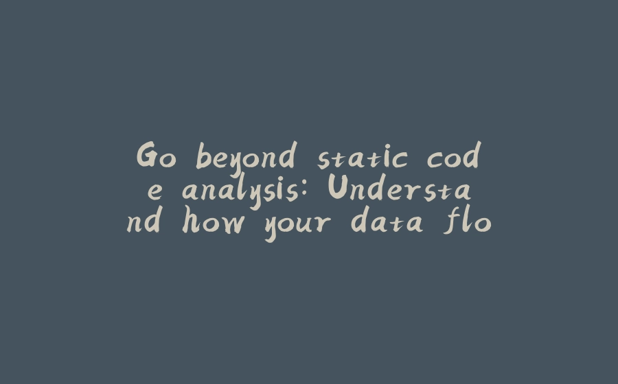 Go beyond static code analysis: Understand how your data flows through a process from start to ...