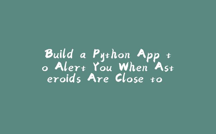 Build a Python App to Alert You When Asteroids Are Close to Earth - 拾光赋