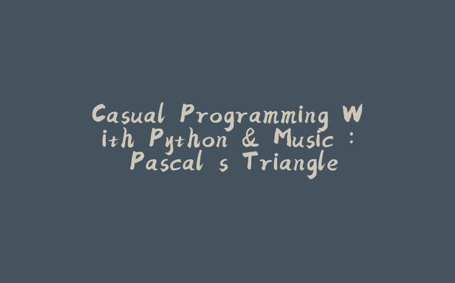Casual Programming With Python & Music : Pascal's Triangle - 拾光赋