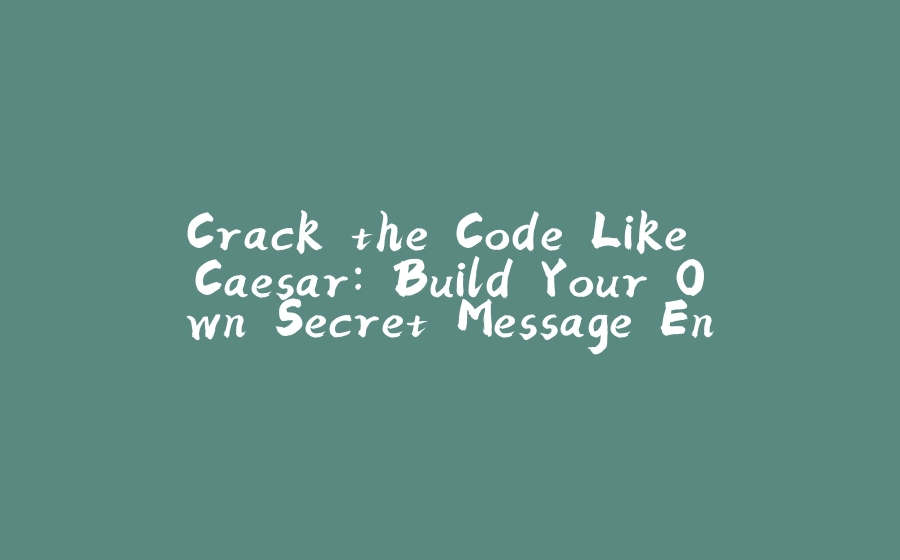Crack The Code Like Caesar Build Your Own Secret Message Encrypter Python Code Included 拾光赋