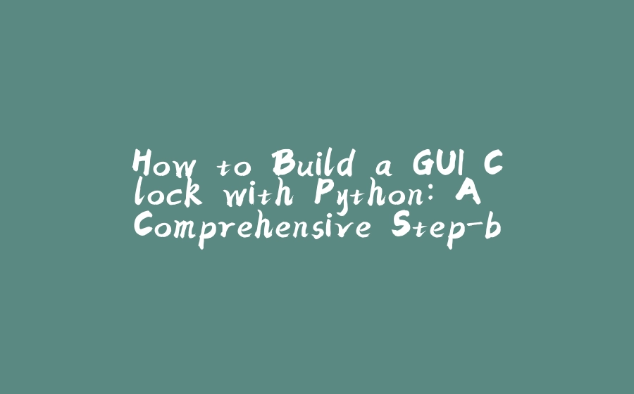 How to Build a GUI Clock with Python: A Comprehensive Step-by-Step Guide - 拾光赋