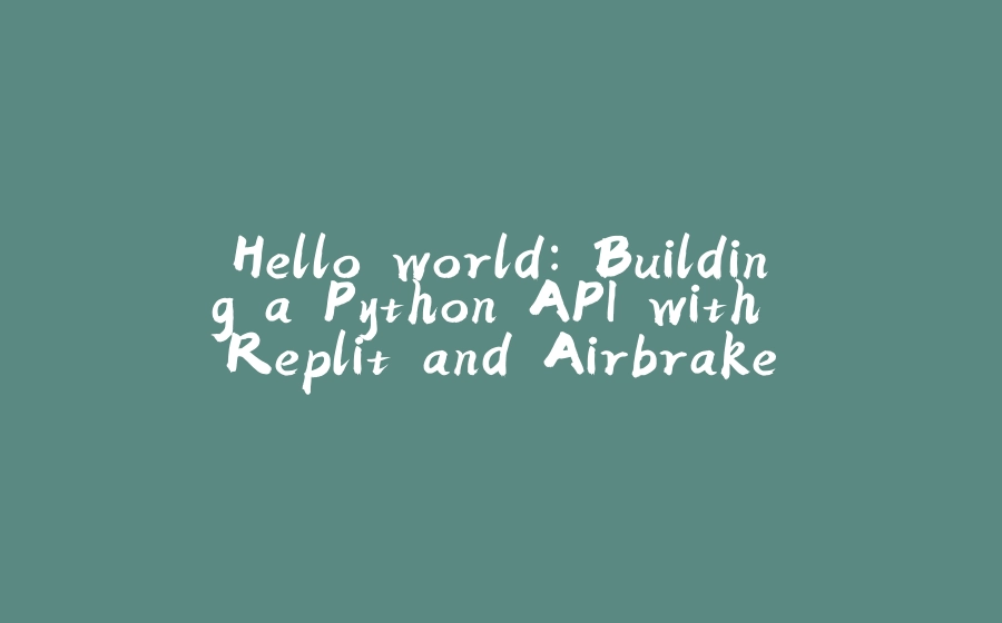 Hello world: Building a Python API with Replit and Airbrake - 拾光赋