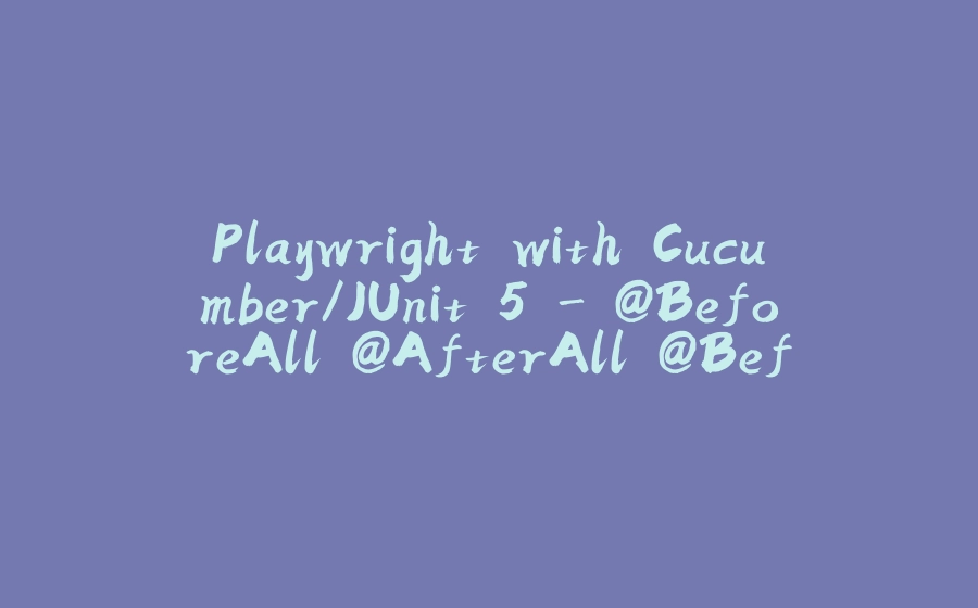 Playwright with Cucumber/JUnit 5 - @BeforeAll @AfterAll @Before @After - 拾光赋