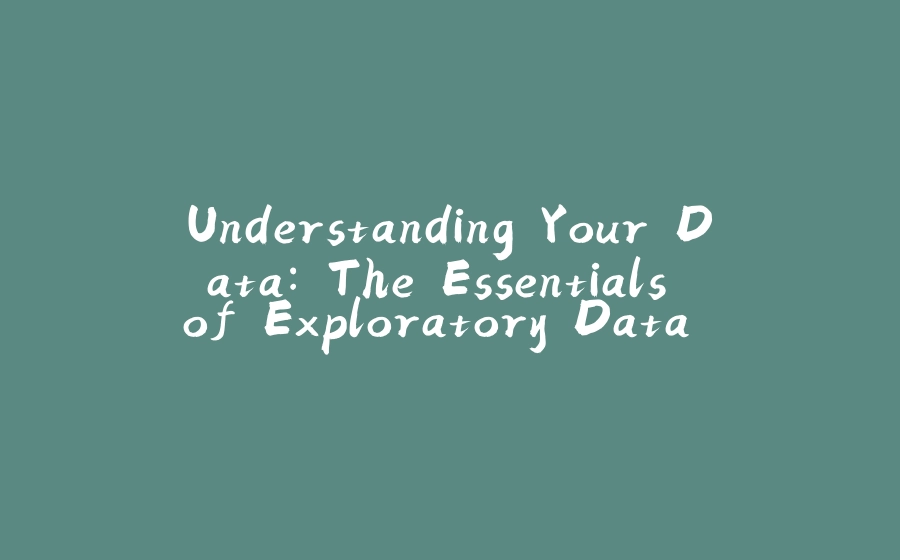 Understanding Your Data: The Essentials of Exploratory Data Analysis ...