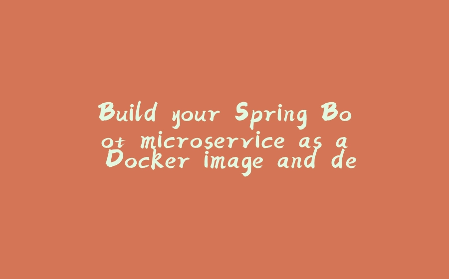 Build Your Spring Boot Microservice As A Docker Image And Deploy It To