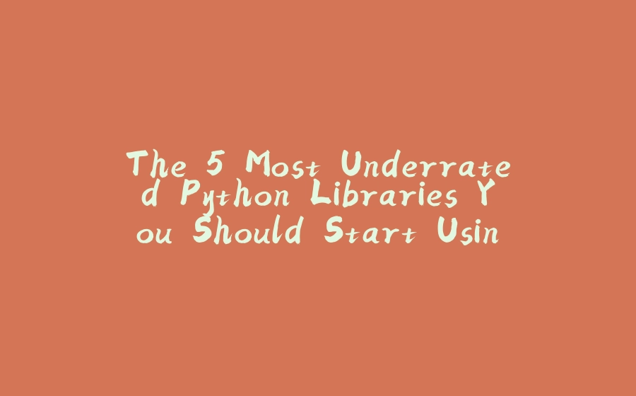 The 5 Most Underrated Python Libraries You Should Start Using Right Now - 拾光赋