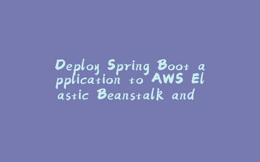 Deploy Spring Boot application to AWS Elastic Beanstalk and RDS - 拾光赋