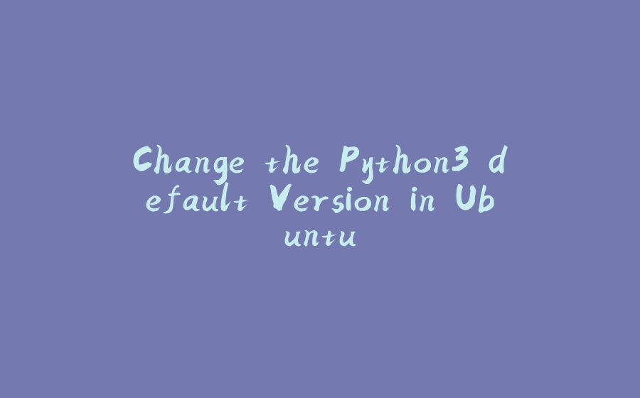 Change the Python3 default Version in Ubuntu - 拾光赋