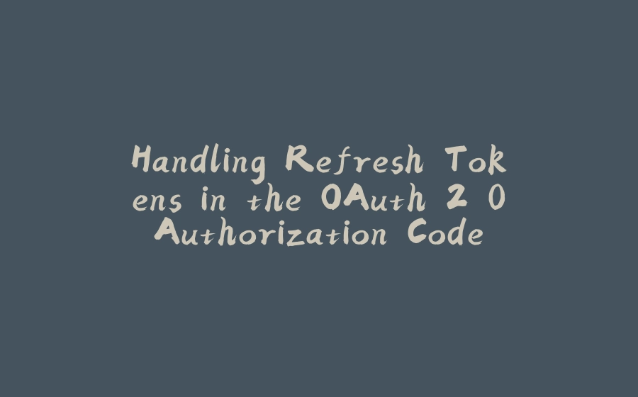 Handling Refresh Tokens in the OAuth 2.0 Authorization Code Flow with ...