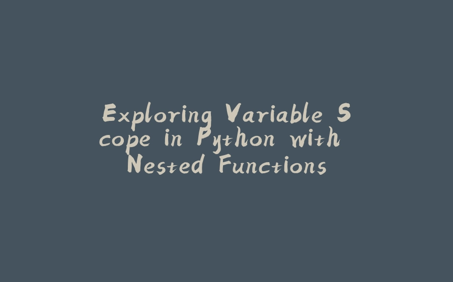 Exploring Variable Scope in Python with Nested Functions - 拾光赋 Exploring Variable Scope in Python with Nested Functions - 拾光赋