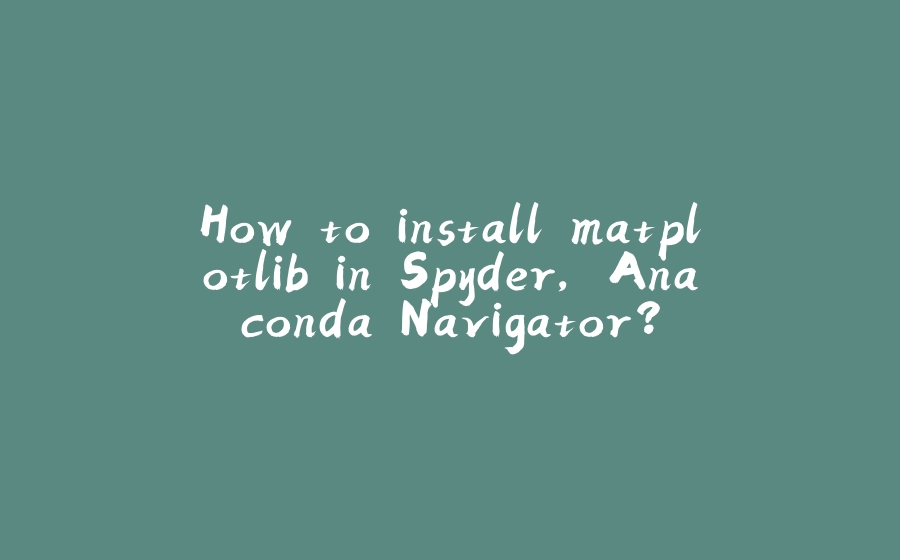 How to install matplotlib in Spyder, Anaconda Navigator? - 拾光赋