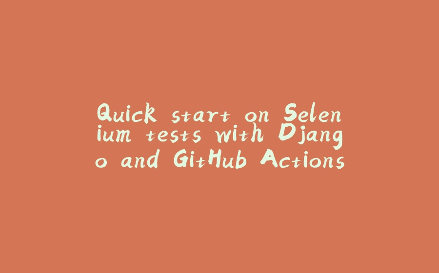 Quick Start On Selenium Tests With Django And Github Actions Deployment