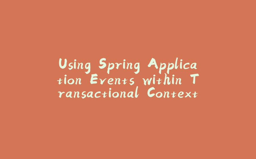 Using Spring Application Events Within Transactional Contexts 拾光赋