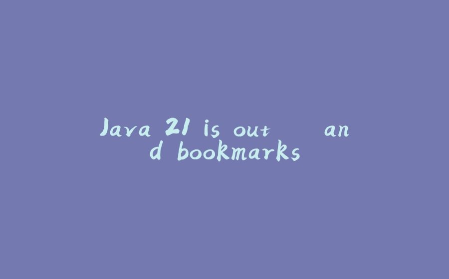 Java 21 is out... and bookmarks - 拾光赋