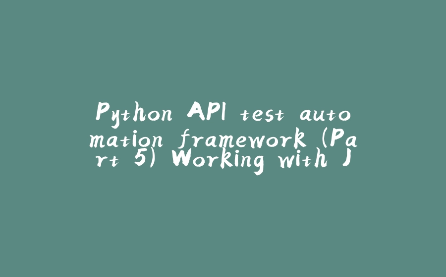 Python API test automation framework (Part 5) Working with JSON and ... Python API test automation framework (Part 5) Working with JSON and ...